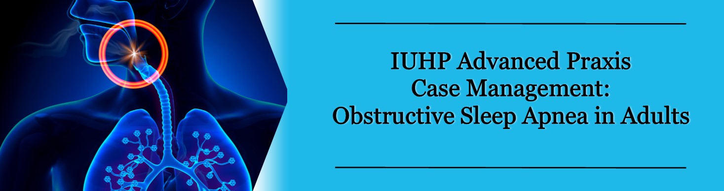 IUHP Advanced Praxis Case Management: Obstructive Sleep Apnea in Adults ...