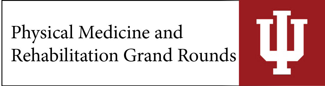 Physical Medicine and Rehabilitation Grand Rounds - Indiana University ...